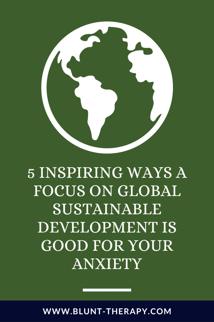 5 Ways Global Sustainable Development Can Help Your Anxiety