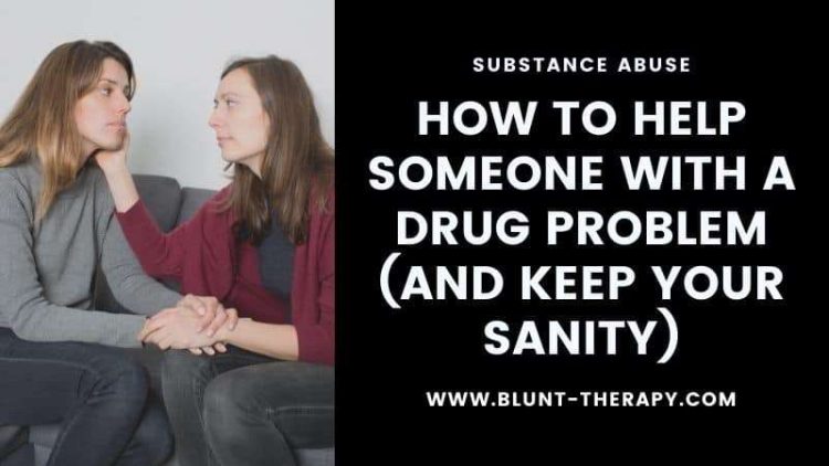 How To Help Someone With A Drug Problem And Keep Your Sanity